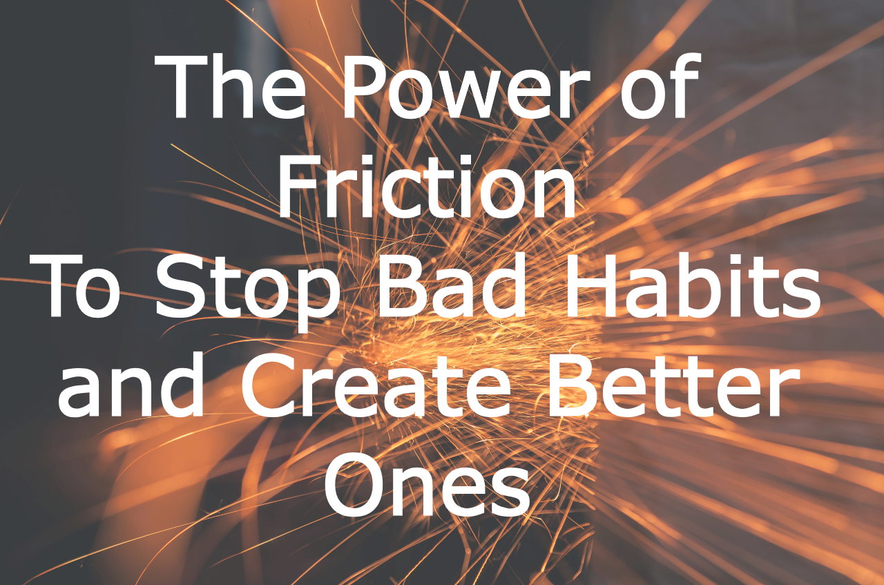 The Power of Friction To Stop Bad Habits and Create Better Ones ...